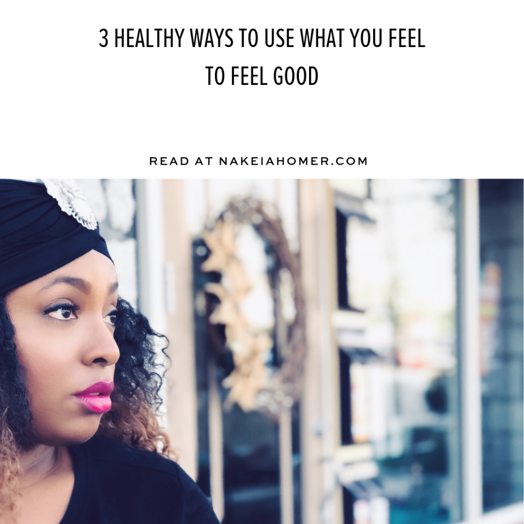 3 HEALTHY WAYS TO USE WHAT YOU FEEL TO FEEL GOOD | nakeiahomer.com